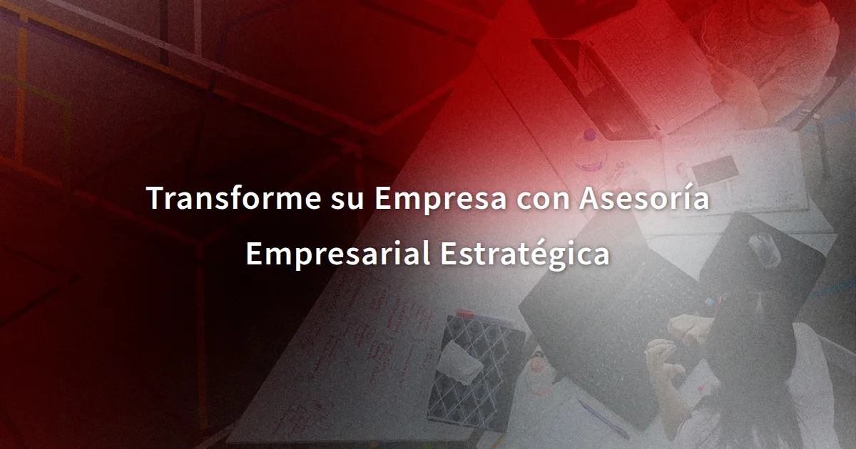 Transforme su Empresa con Asesoría Empresarial Estratégica